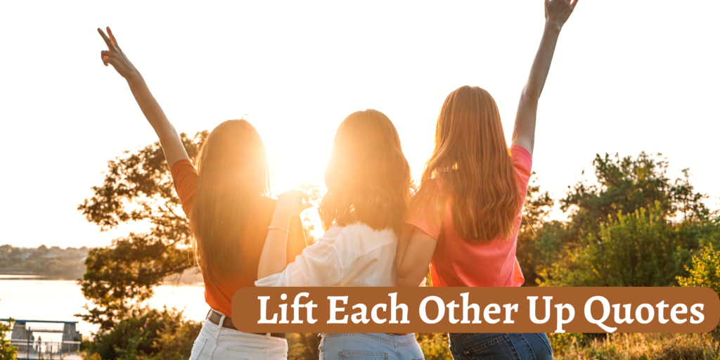 Lift Each Other Up Quotes for Friends and Women | Full List